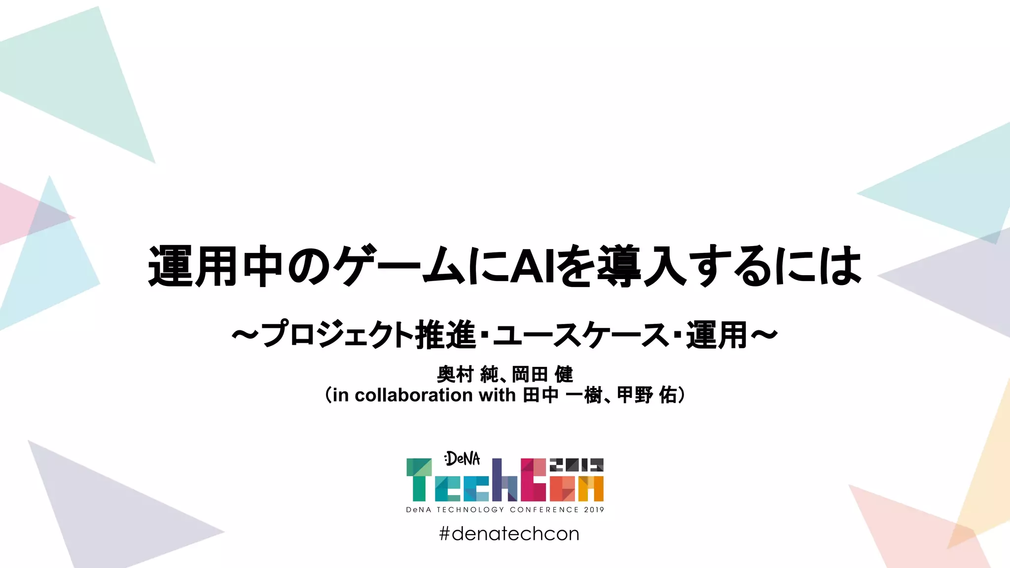 運用中のゲームにAIを導入するには〜プロジェクト推進・ユースケース・運用〜 [DeNA TechCon 2019] | PPT