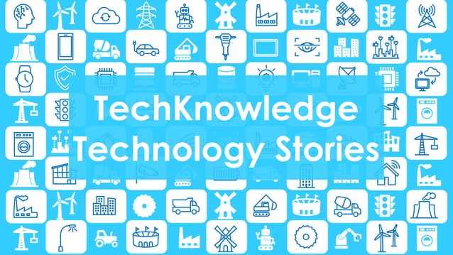 TechKnowledge Technology Stories - Part 2: Connecting Everything Everywhere… | PPT