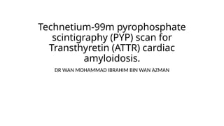 Technetium-99m pyrophosphate scintigraphy (PYP) scan for.pptx