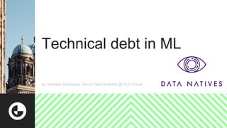 Technical debt in ML | Jaroslaw Szymczak | DN18 | PPT