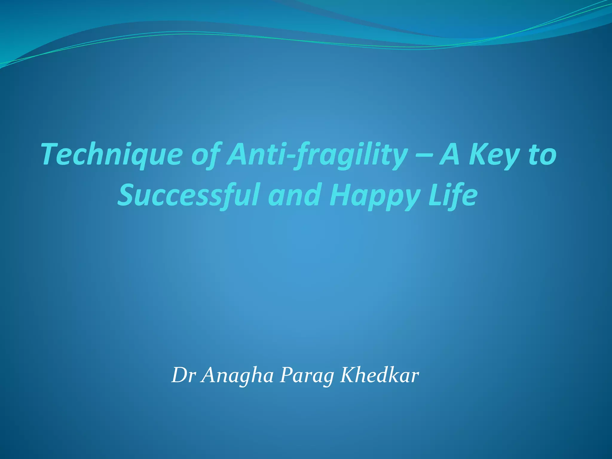 Technique of Anti-Fragility – A Key to Successful and Happy Life | PPTX