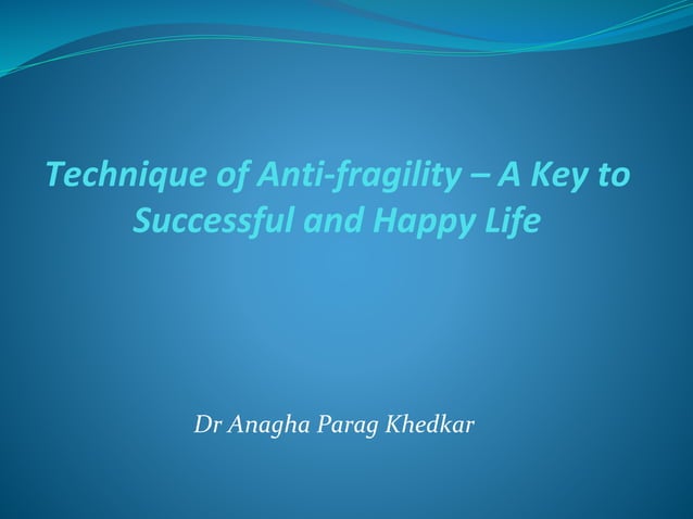 Technique of Anti-Fragility – A Key to Successful and Happy Life | PPTX
