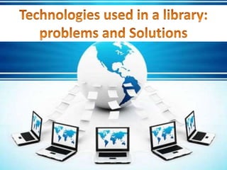 Technologies used in a library : problems and solutions | PPTX