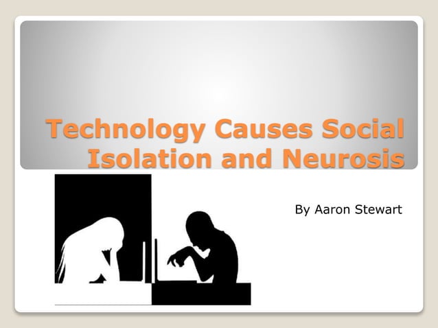 Technology causes social isolation and neurosis aaron stewart | PPT