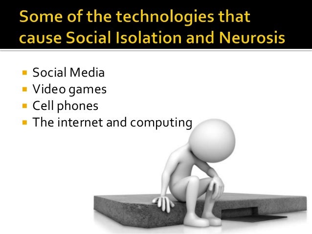 Technology creates social isolation and Neurosis