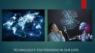 TECHNOLOGY’S TOO PERVASIVE IN OUR LIVES.pptx