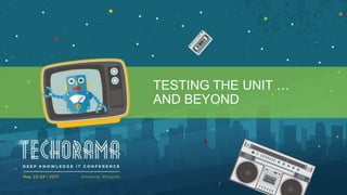 Techorama 2017 - Testing the unit, and beyond. | PPTX