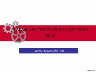Teknik Pemesinan Frais (Parameter 1).ppt