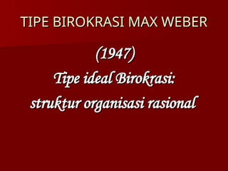 TEORI IDEAL tipe birokrasi max webber.ppt