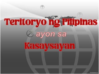 Teritoryo ng Pilipinas ayon sa Kasaysayan.ppt