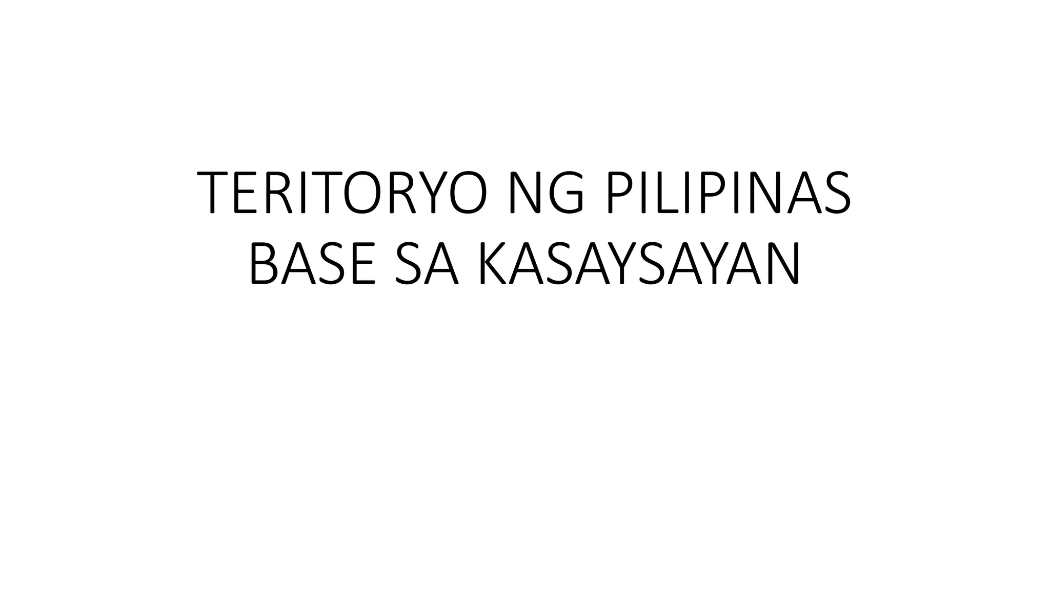 TERITORYO NG PILIPINAS BASE SA KASAYSAYAN.pptx