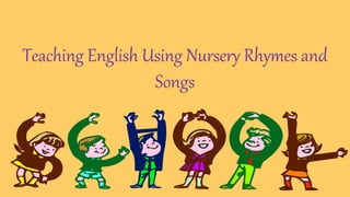 Teaching English Using Nursery Rhymes and Songs | PPTX