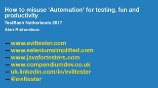 Test Bash Netherlands Alan Richardson "How to misuse 'Automation' for ...