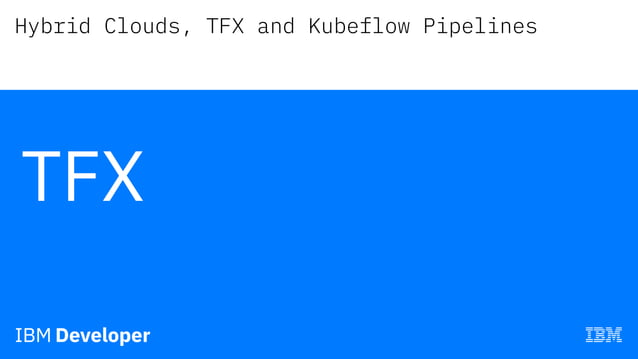 Hybrid Cloud, Kubeflow and Tensorflow Extended [TFX] | PPT