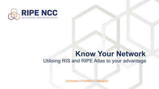 Know Your Network: Utilising RIS and RIPE Atlas to your advantage | PPT