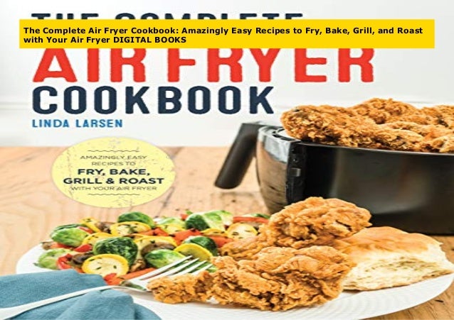 The Complete Air Fryer Cookbook Amazingly Easy Recipes To Fry Bake