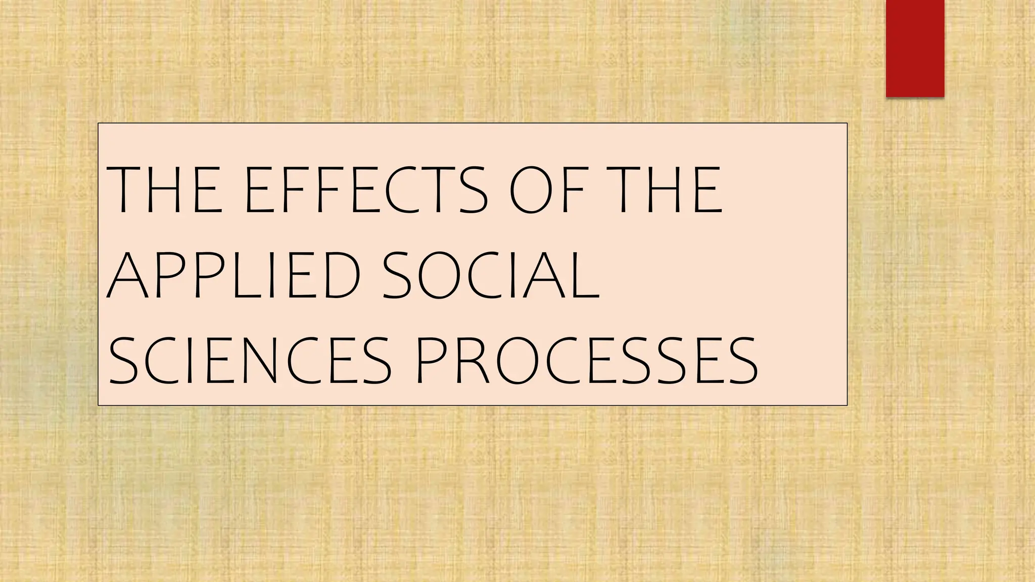 THE-EFFECTS-OF-THE-APPLIED-SOCIAL-SCIENCES-PROCESSES .pptx