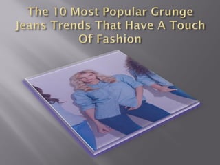 The 10 Most Popular Grunge Jeans Trends That Have A Touch Of Fashion.pdf