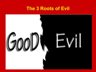 The 3 Roots of Evil | PPT