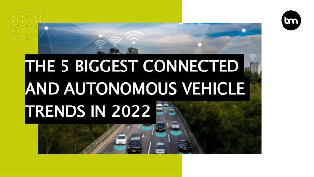 The 5 Biggest Connected And Autonomous Vehicle Trends In 2022 | PPT