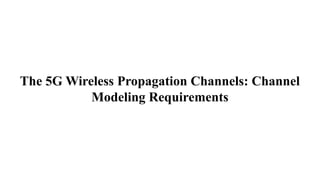 The 5G Wireless Propagation Channels_ Channel Modeling Requirements.pptx