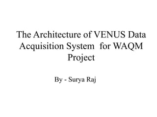 The architecture of venus data acquisition system for waqm project | PPTX
