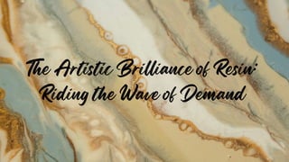 The Artistic Brilliance of Resin Riding the Wave of Demand.pptx