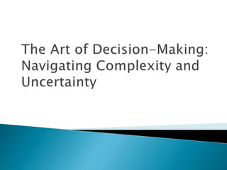 The Art of Decision-Making: Navigating Complexity and Uncertainty | PPTX