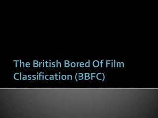 The british bored of film classification (bbfc | PPTX
