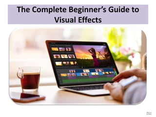 The Complete Beginners Guide to Visual Effects.pptx