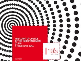 THE COURT OF JUSTICE OF THE EUROPEAN UNION (CJEU). A FOCUS ON THE CVRIA ...