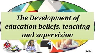 The development of education beliefs, teaching and supervision | PPTX