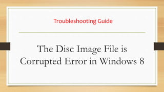 The Disc Image File is Corrupted Error in Windows 8 | PPT