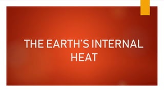 THE EARTH’s INTERNAL HEAT.pptx