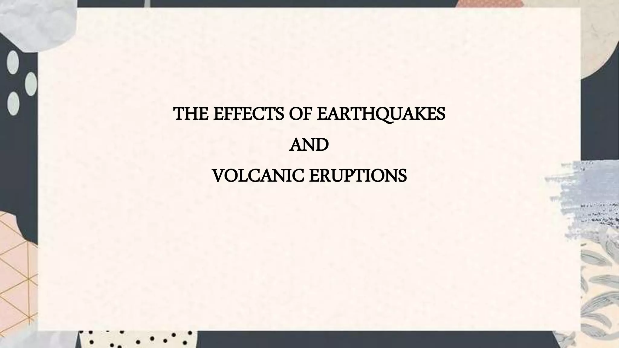 THE EFFECTS OF EARTHQUAKES AND VOLCANIC ERUPTIONS.pptx