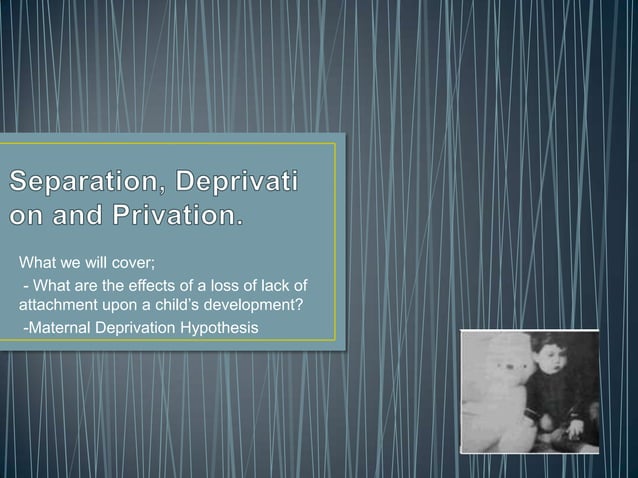 The effects of separation, deprivation and privation | PPTX | Parenting ...