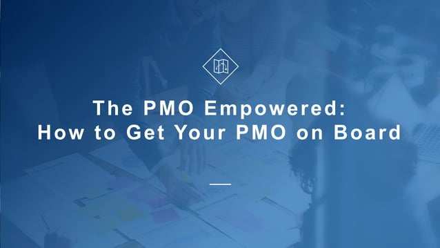 The Empowered PMO: How to Get Your PMO On Board | PPT