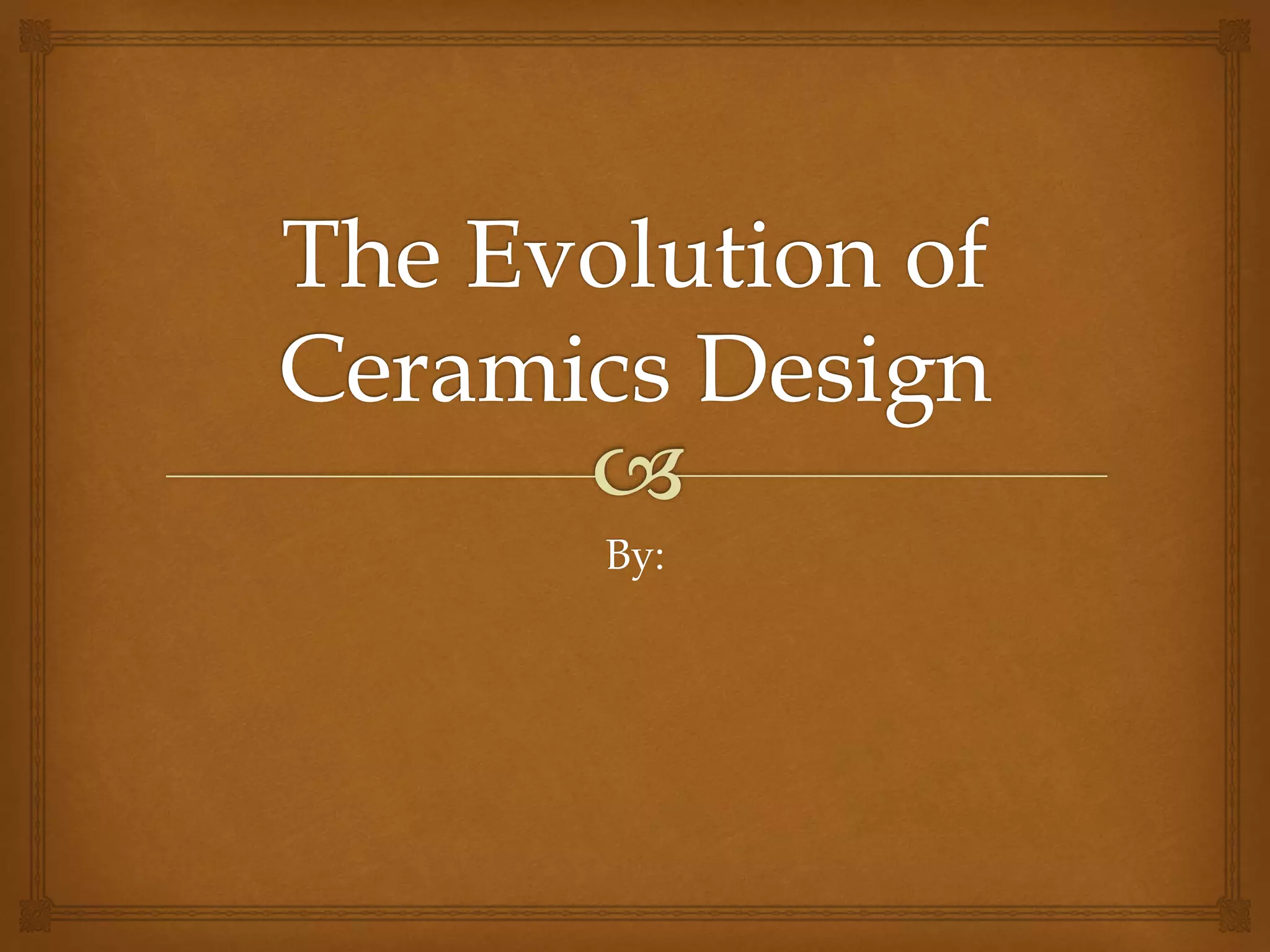 The evolution of ceramics design | PPTX