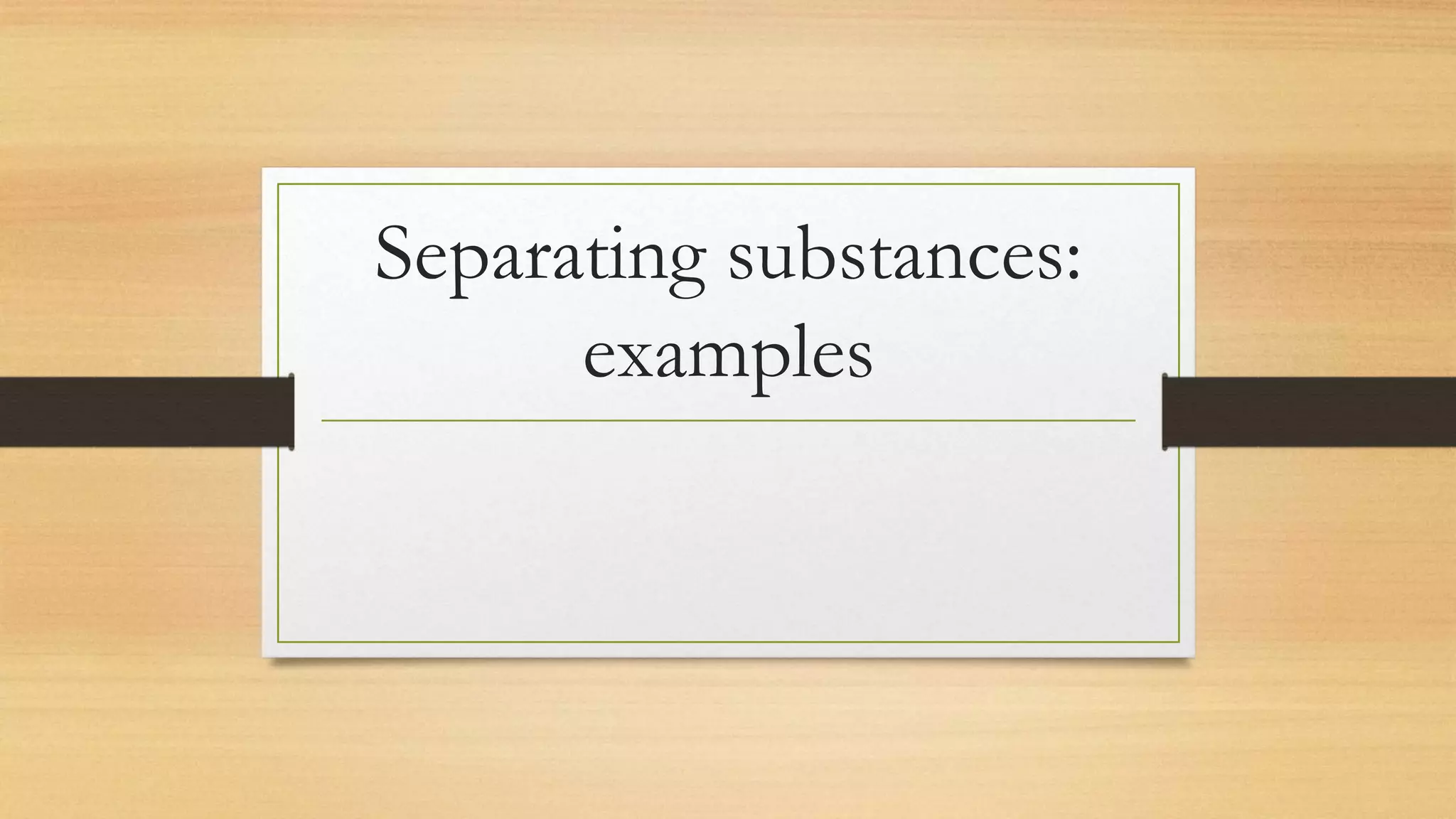 The examples of ways of separaing substances | PPTX