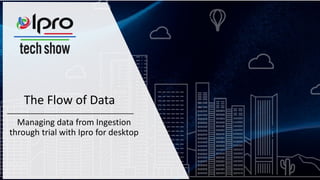 The Flow of Data - Managing Data from Ingestion Through Trial | PPT