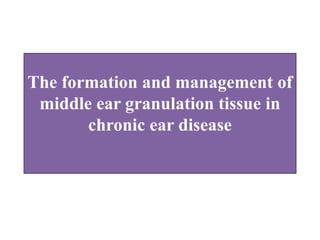 The formation and management of middle ear granulation | PPTX