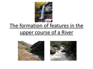 The formation of features in the upper course | PPTX