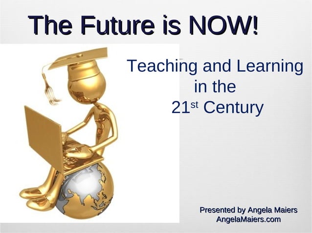 The Future Is Now -- 21st Century Teaching And Learning | PPT