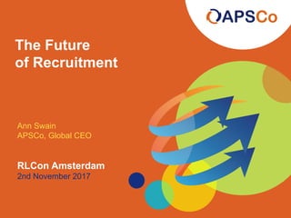 The Future of Recruitment Ann Swain, Global CEO, APSCO | PPT