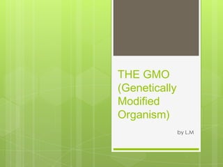 The gmo (genetically modified organism) | PPTX