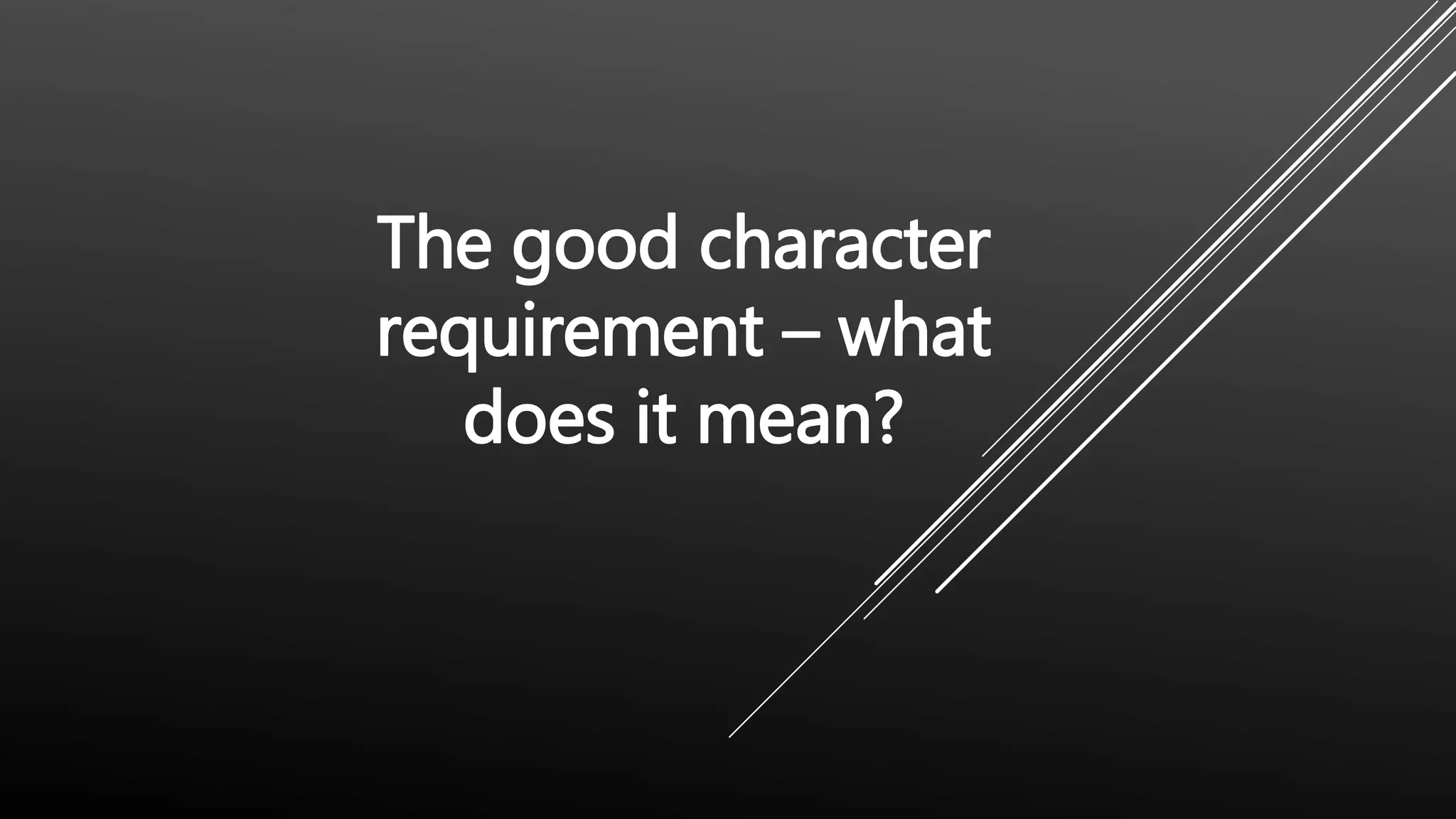 The Good Character Requirement – what does it mean? | PPTX