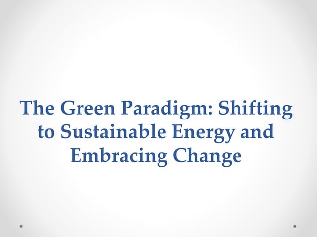 The Green Paradigm Shifting to Sustainable Energy and Embracing Change.pptx