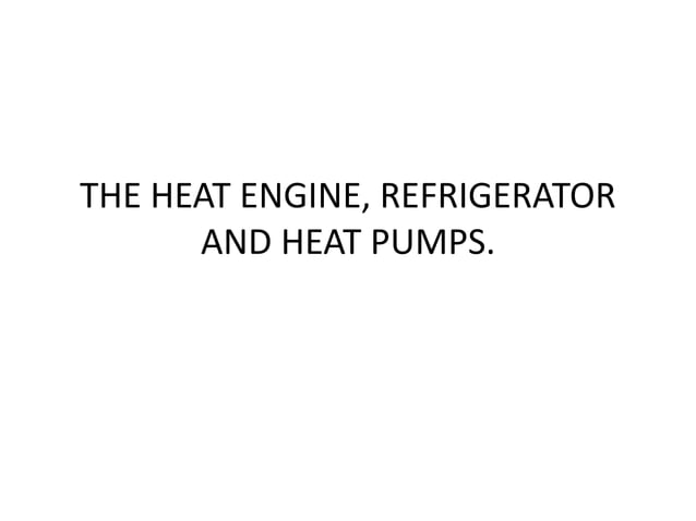THE HEAT ENGINE, REFRIGERATOR AND HEAT PUMPS.pptx
