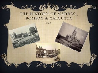 The history of madras , bombay & calcutta.pptx