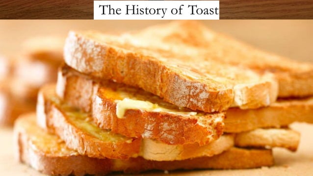 The History of Toast | PPTX | Desserts and Baking | Food & Drink